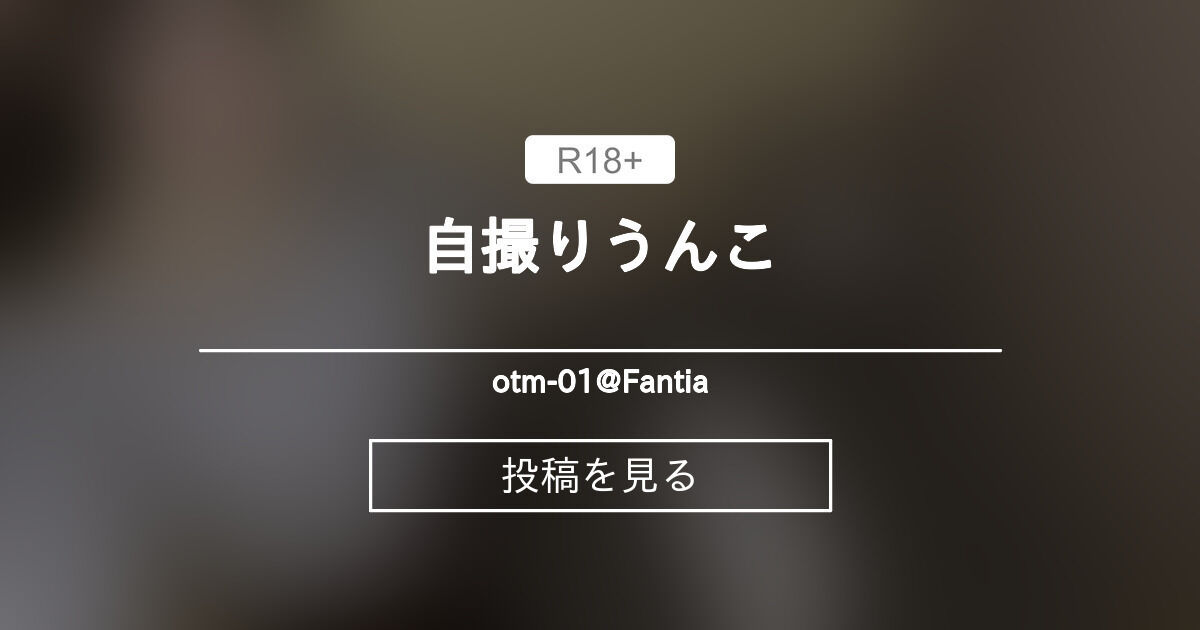 【自撮り】 自撮りうんこ - otm-01@Fantia (otm-01)の投稿｜ファンティア[Fantia]