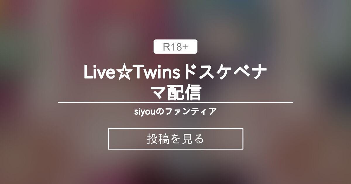 【Live☆Twinキスキル】 Live☆Twinsドスケベナマ配信 - siyouのファンティア (siyou)の投稿｜ファンティア[Fantia]