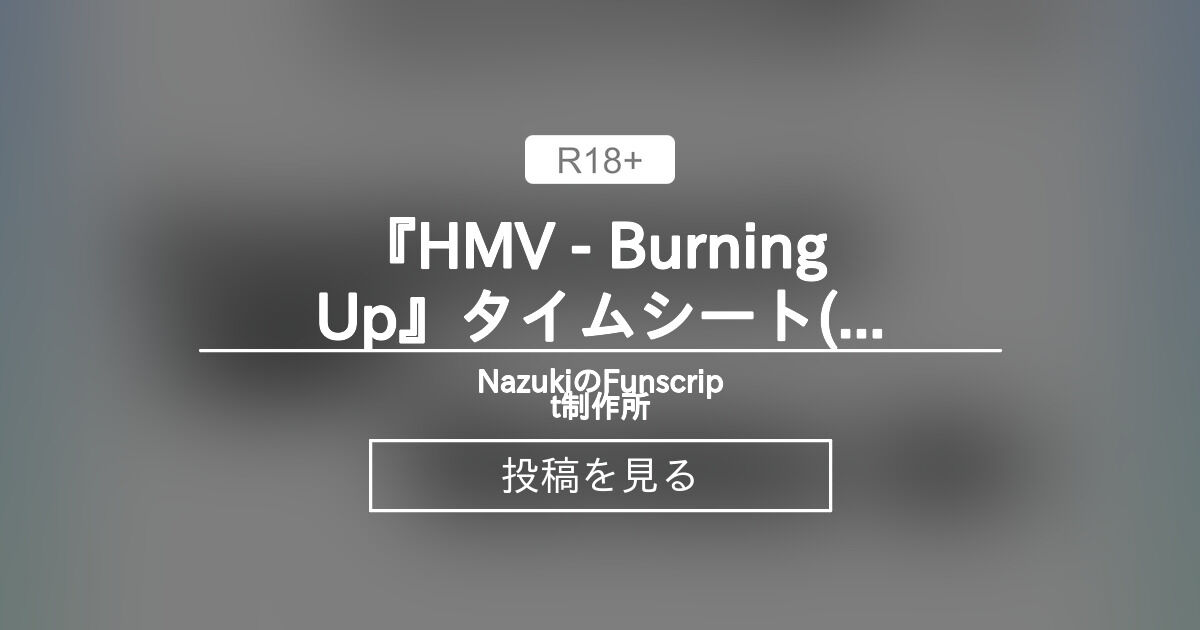 【無料】 『HMV - Burning Up』タイムシート(Funscript) - NazukiのFunscript制作所 (Nazuki)の投稿｜ファンティア[Fantia]