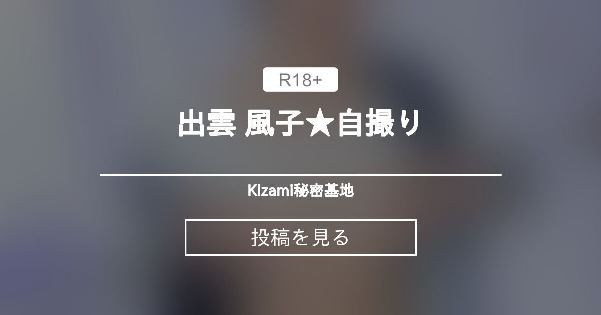 出雲 風子⑾★自撮り - ♡Kizami♡秘密基地 (Kizami)の投稿｜ファンティア[Fantia]
