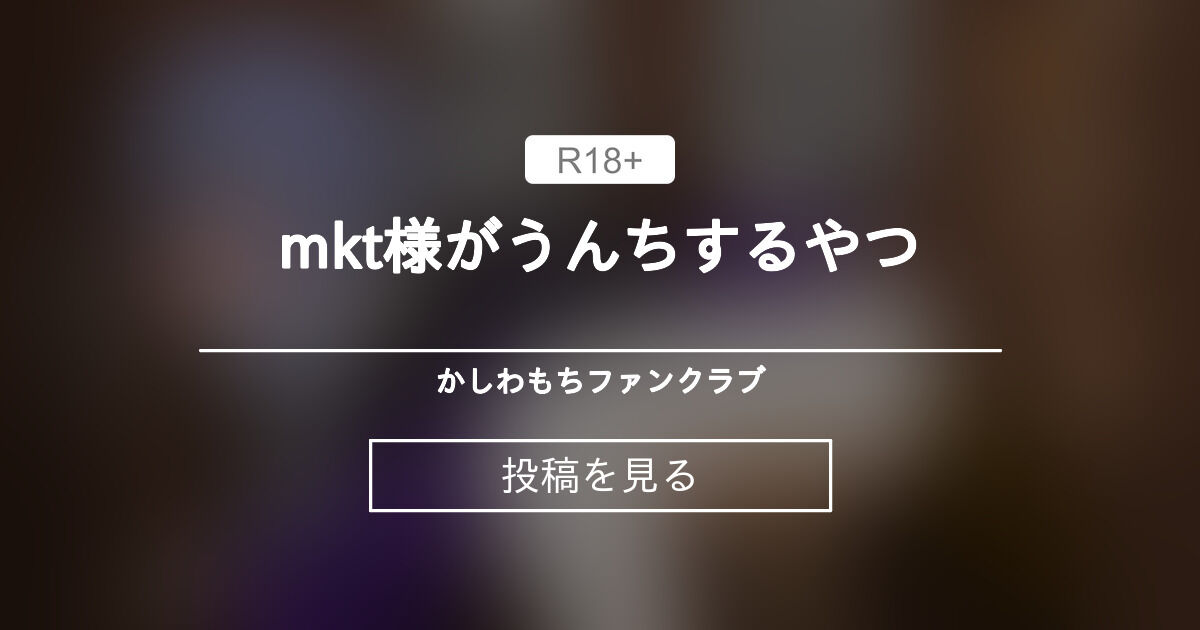 mkt様がうんちするやつ - かしわもちファンクラブ (かしわもち)の投稿｜ファンティア[Fantia]