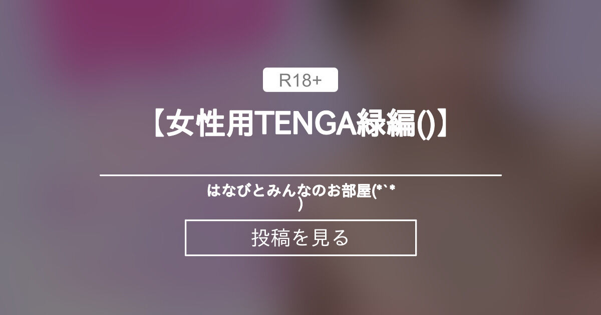 【女性用TENGA】 【女性用TENGA🟢緑編♪(๑ᴖ ᴖ๑)♪】 - はなびとみんなのお部屋(*´꒳`*)🌼 (はなび)の投稿｜ファンティア[Fantia]
