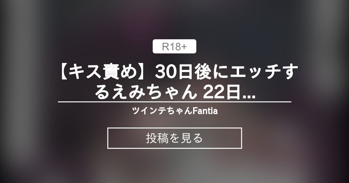 【JC】 【キス責め】30日後にエッチするえみちゃん💕 22日目 - 🎀ツインテちゃんFantia🎀 (しつー)の投稿｜ファンティア[Fantia]