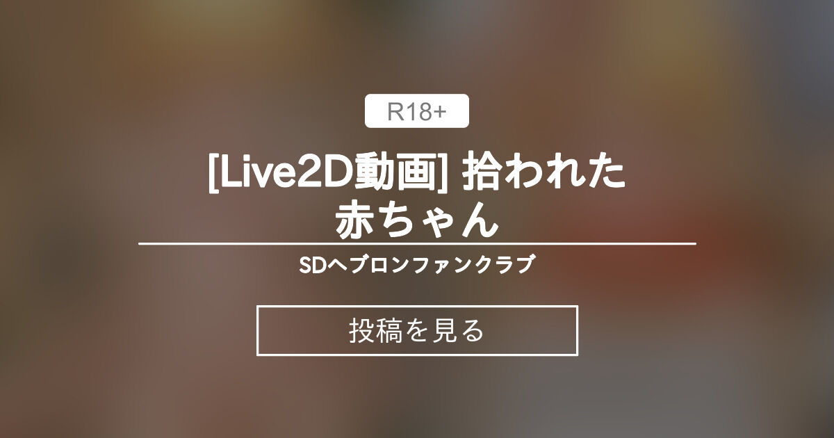 【オリジナル】 [Live2D動画] 拾われた赤ちゃん - SDヘブロンファンクラブ (SDヘブロン)の投稿｜ファンティア[Fantia]