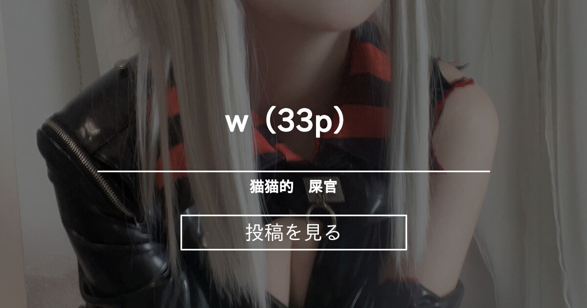 w（33p） - 猫猫的铲屎官 (疯猫ss)の投稿｜ファンティア[Fantia]