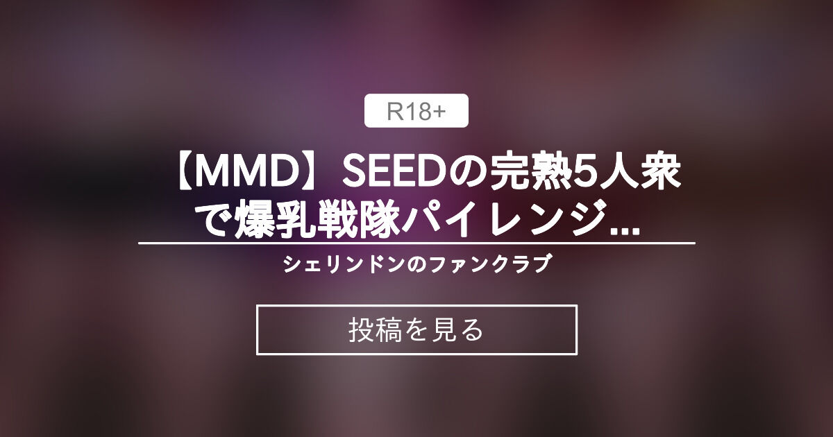 【mmd】 【MMD】SEEDの完熟5人衆で爆乳戦隊パイレンジャー - シェリンドンのファンクラブ (Sherindon)の投稿｜ファンティア[Fantia]