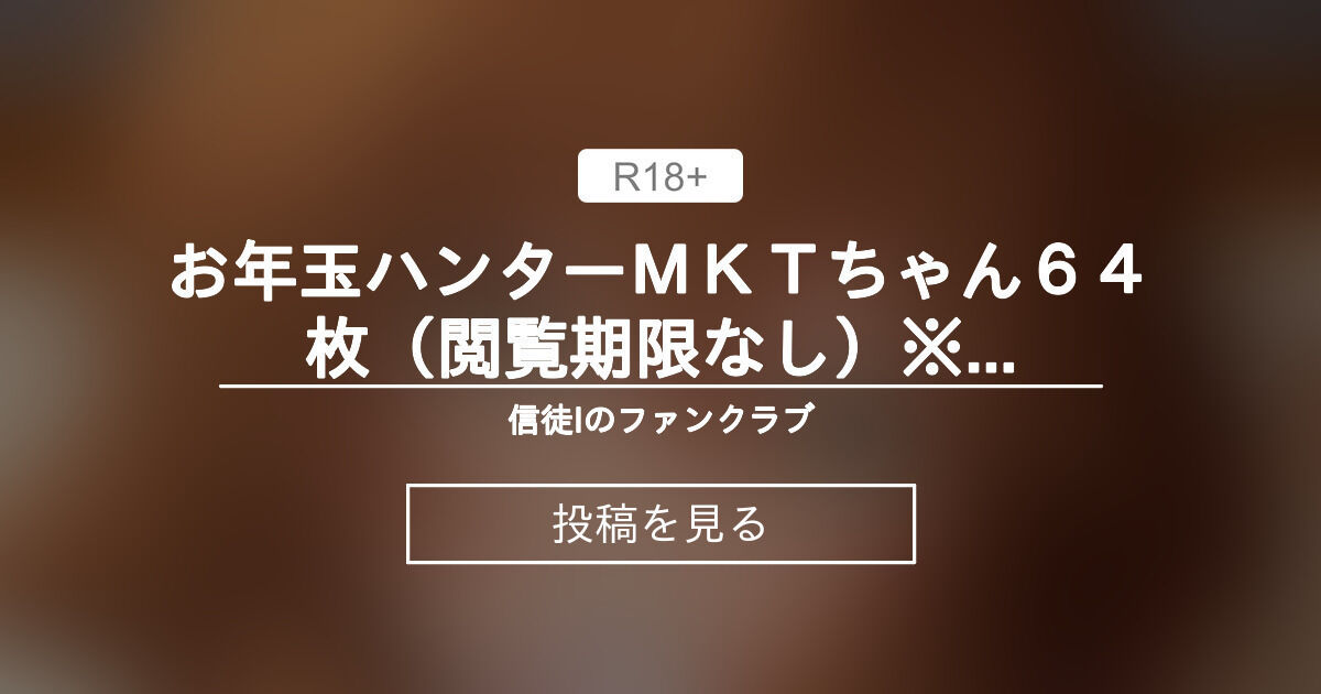 【閲覧期限なし】 お年玉ハンターMKTちゃん64枚（閲覧期限なし）※ぶっかけ注意 - 信徒Iの投稿｜ファンティア[Fantia]