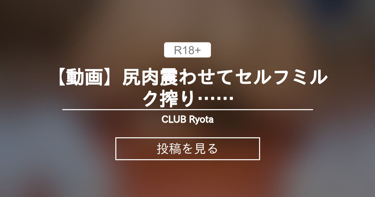 【女装】 【動画】尻肉震わせてセルフミルク搾り……💕 - CLUB Ryota (Ryota)の投稿｜ファンティア[Fantia]