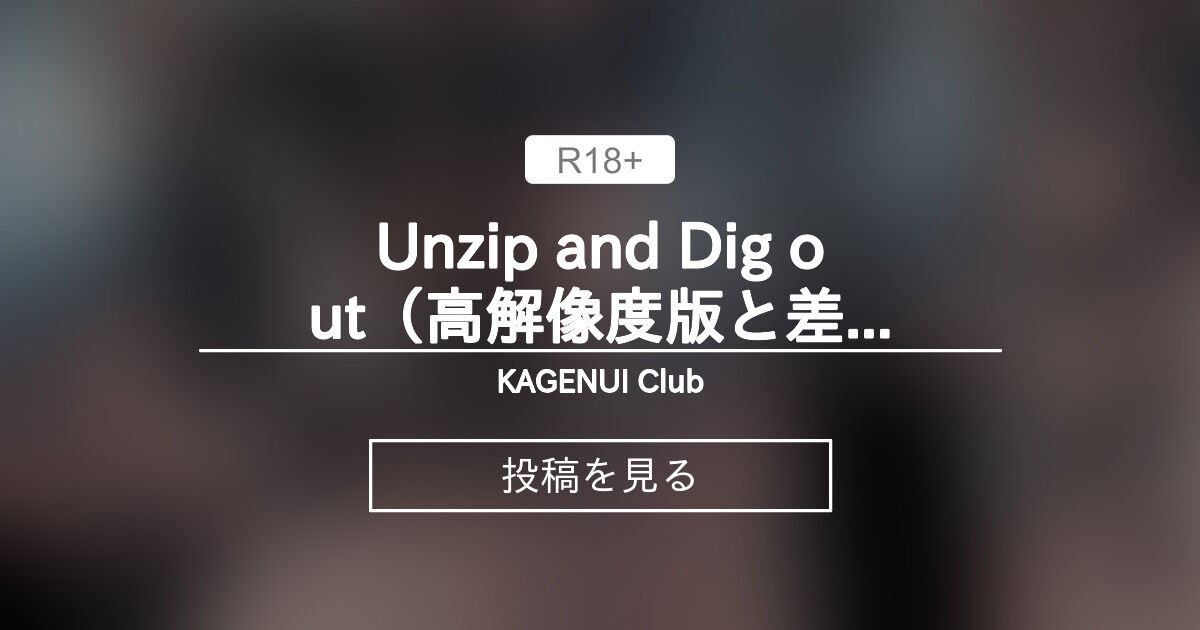 Unzip and Dig out（高解像度版と差分） - KAGENUI Club (貞影(Sadakage))の投稿｜ファンティア[Fantia]