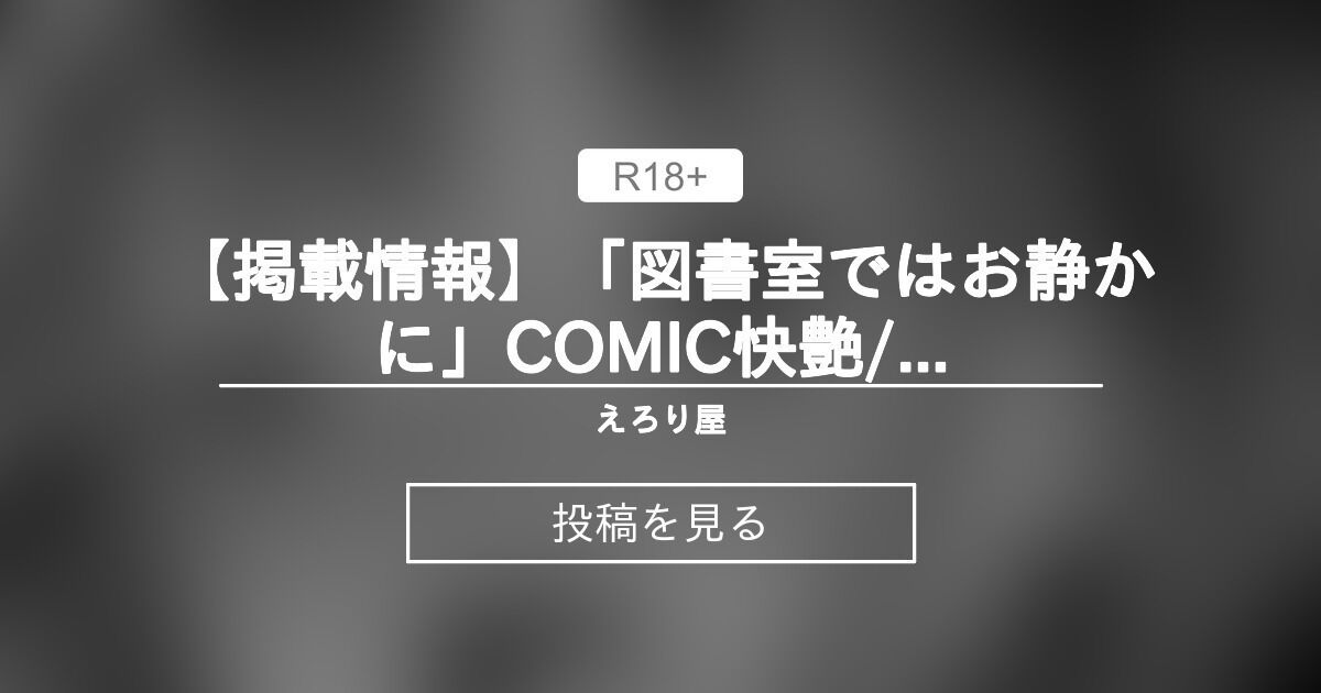 【掲載情報】「図書室ではお静かに」COMIC快艶/vol.09 - えろり屋 (たまちゆき)の投稿｜ファンティア[Fantia]
