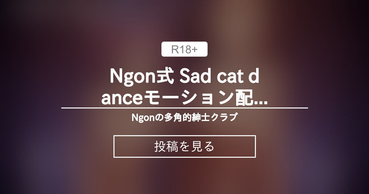 Ngon式 Sad cat danceモーション配布開始のお知らせ - Ngonの多角的紳士クラブ (Ngon_MMD)の投稿｜ファンティア[Fantia]