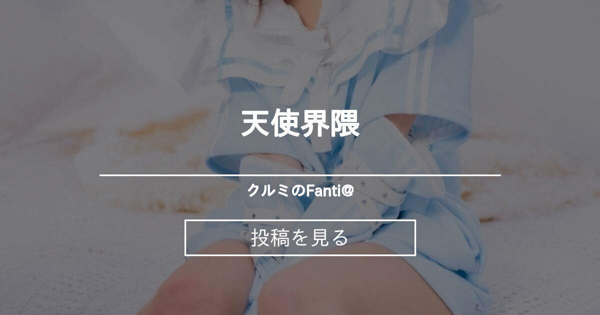 天使界隈 - クルミのFanti@ (クルミ)の投稿｜ファンティア[Fantia]