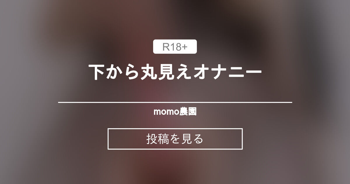 下から丸見えオナニー🤭 - momo🍑農園 (momo🍑)の投稿｜ファンティア[Fantia]