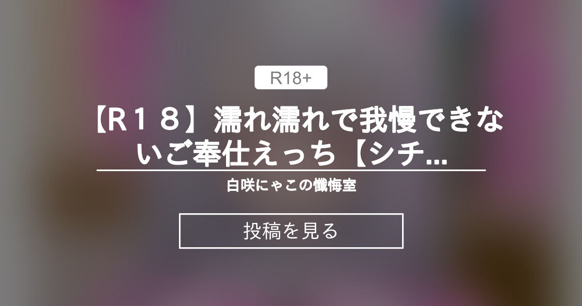 【Vtuber】 【R18】濡れ濡れで我慢できない♡ご奉仕えっち♡【シチュエーションボイス】 - 白咲にゃこの懺悔室🤍⛪️ (白咲にゃこ)の投稿｜ファンティア[Fantia]