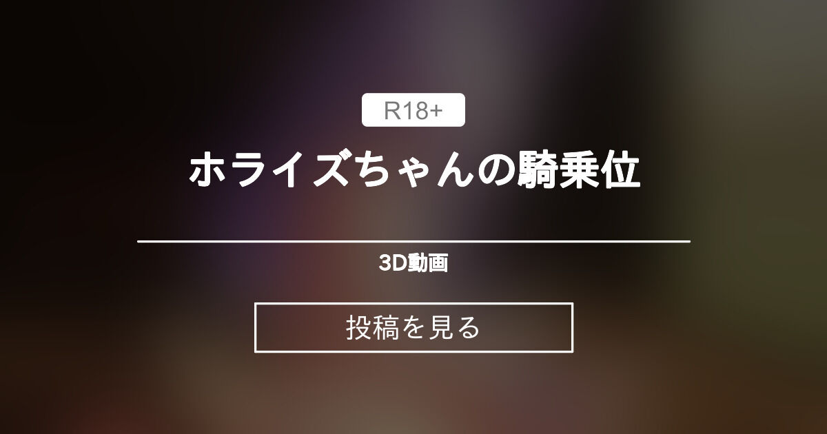 【3D】 ホライズちゃんの騎乗位 - 3D動画 (式あやと)の投稿｜ファンティア[Fantia]