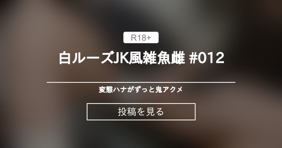 【JK】 白ルーズJK風雑魚雌 #012 - 変態ハナがずっと鬼アクメ (ハナ)の投稿｜ファンティア[Fantia]
