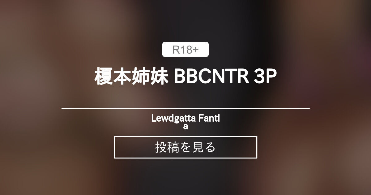 榎本姉妹 BBCNTR 3P - Lewdgatta Fantia (Lewdgatta)の投稿｜ファンティア[Fantia]