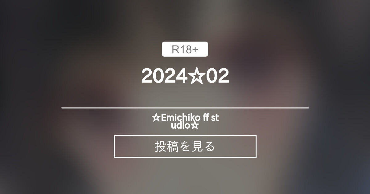 2024☆02 - ☆Emichiko ff studio☆ (emichiko)の投稿｜ファンティア[Fantia]