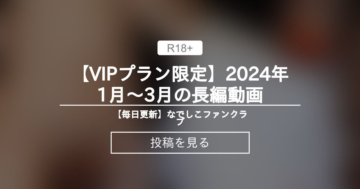 【VIPプラン限定】2024年1月〜3月の長編動画 - 【毎日更新】なでしこファンクラブ (なでしこ)の投稿｜ファンティア[Fantia]