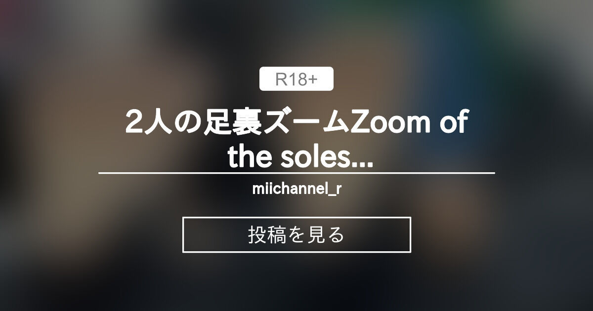 2人の足裏ズームZoom of the soles of two people - miichannel_r (Miichannel_r)の投稿｜ファンティア[Fantia]