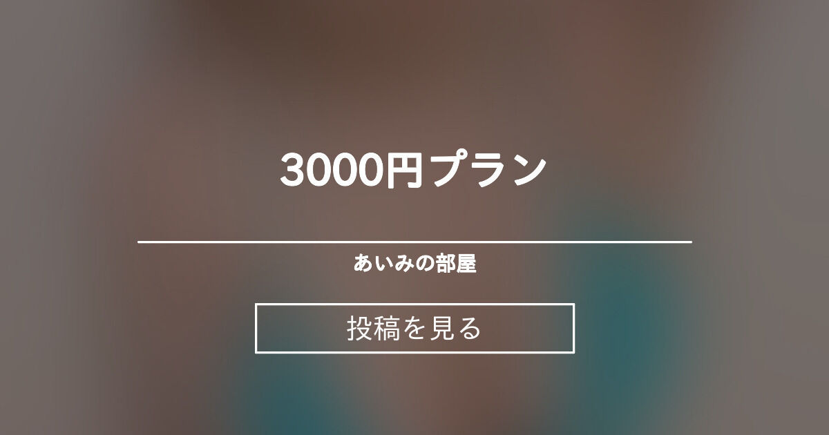 3000円プラン - あいみの部屋 (aimi)の投稿｜ファンティア[Fantia]