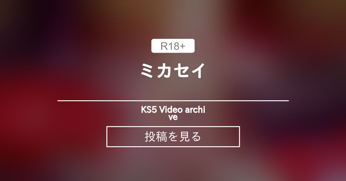 ミカセイ - KS5 Video archive (KS5)の投稿｜ファンティア[Fantia]