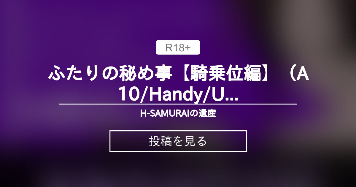【映像連動】 ふたりの秘め事【騎乗位編】（A10/Handy/UFO） - H-SAMURAIの遺産 (H-SAMURAI)の投稿｜ファンティア[Fantia]