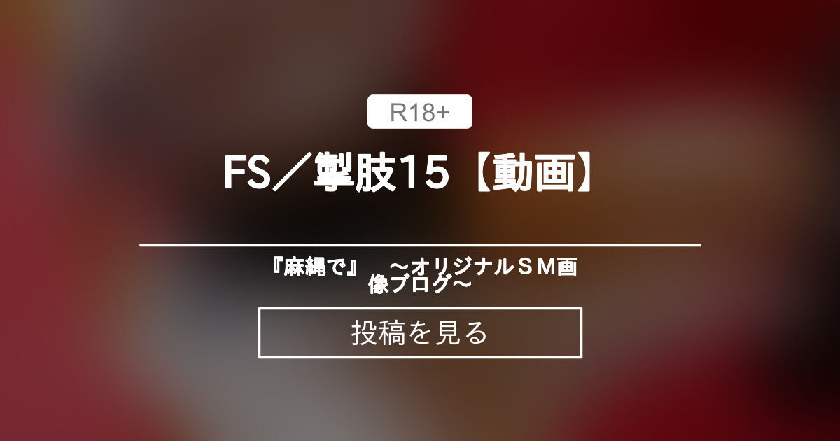 FS／掣肢15【動画】 - 『麻縄で』 ～オリジナルSM画像ブログ～ (コウ ʞoн@koh_asanaw)の投稿｜ファンティア[Fantia]