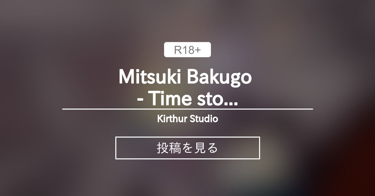 【R-18】 Mitsuki Bakugo - Time stop - Kirthur Studio (Kirthur Studio)の投稿｜ファンティア[Fantia]