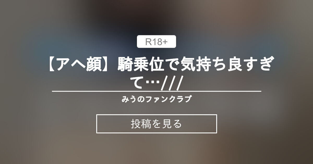 【アヘ顔】騎乗位で気持ち良すぎて…/// - 💕🍫みう🍫💕のファンクラブ (みう)の投稿｜ファンティア[Fantia]