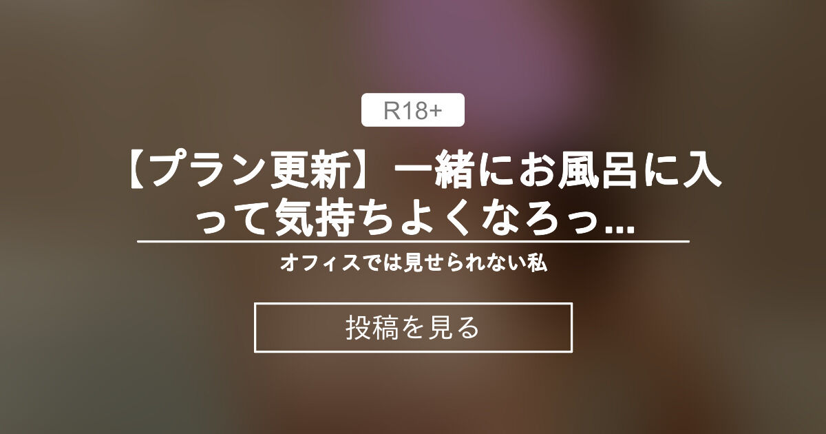 【OL】 【プラン更新】一緒にお風呂に入って気持ちよくなろっ/// - オフィスでは見せられない私 (丸の内OLノみずき)の投稿｜ファンティア[Fantia]
