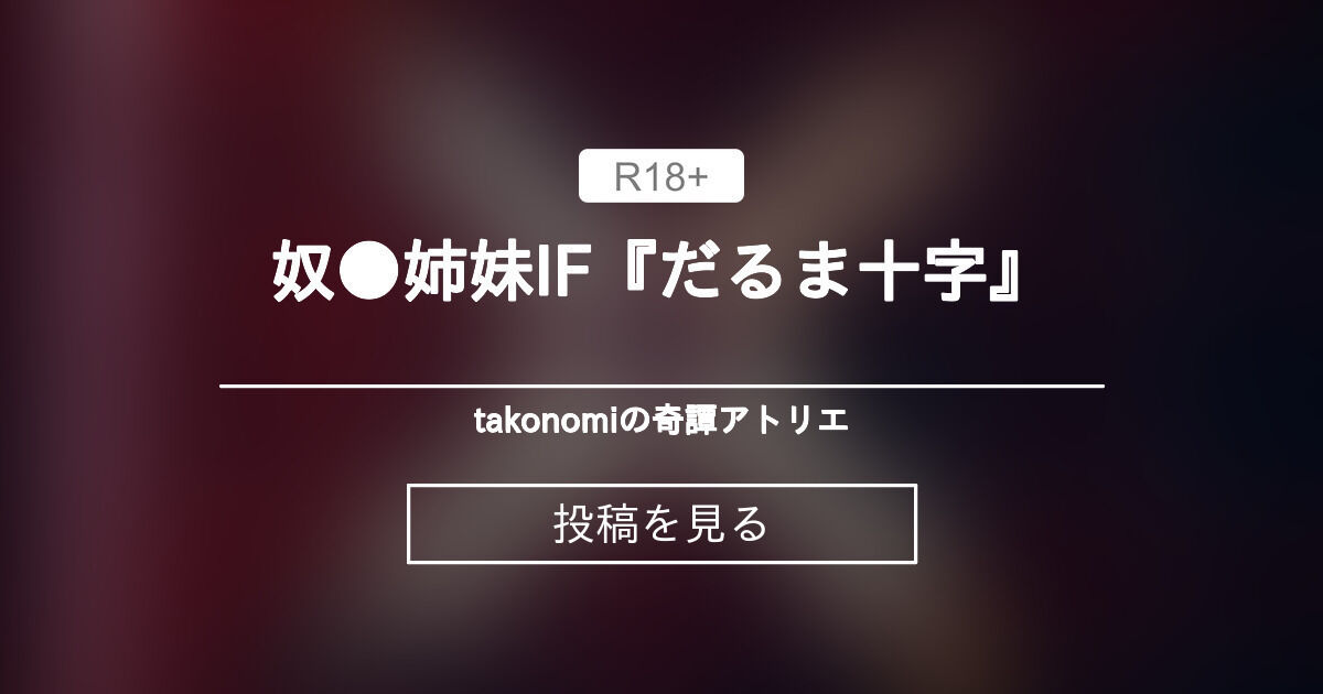 【illusion】 奴 姉妹IF『だるま十字』 - takonomiの奇譚アトリエ (takonomi)の投稿｜ファンティア[Fantia]