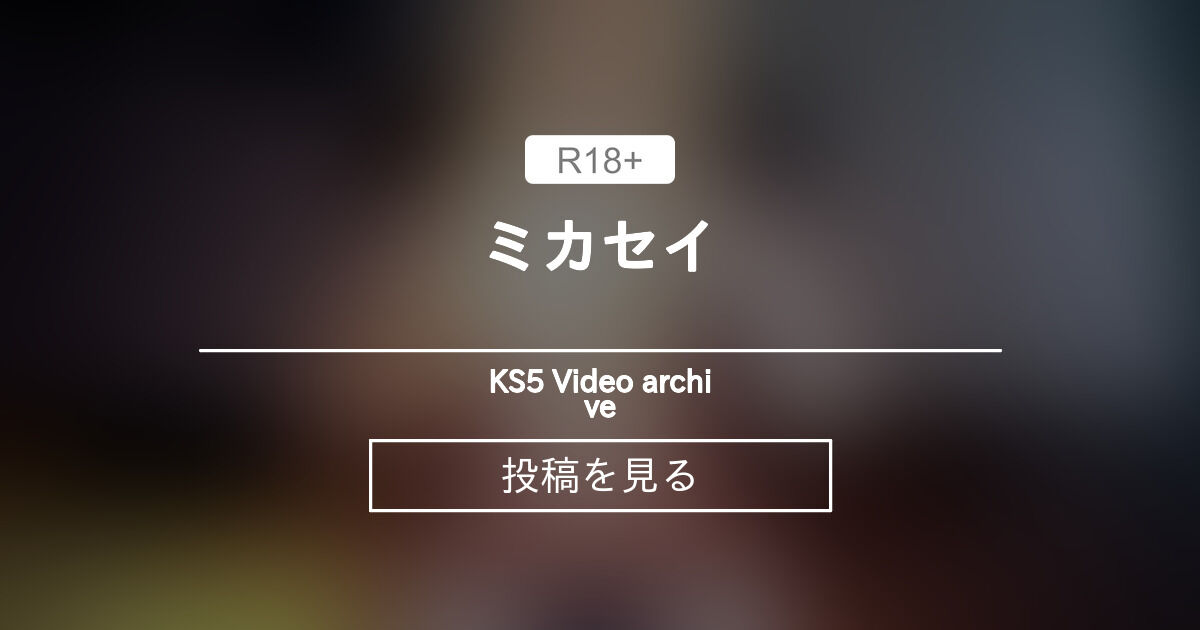 ミカセイ - KS5 Video archive (KS5)の投稿｜ファンティア[Fantia]