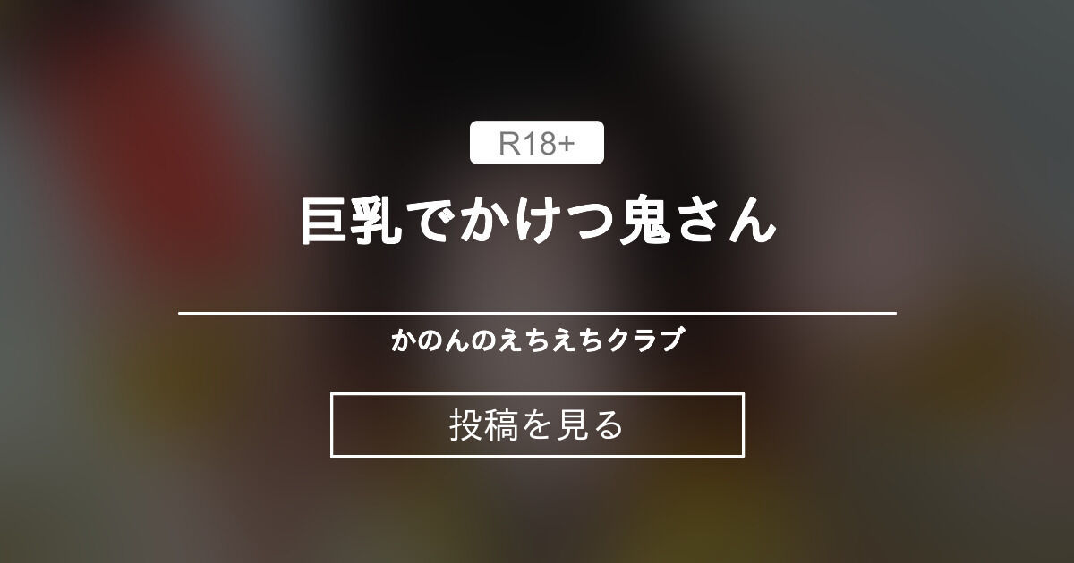 【巨乳】 巨乳でかけつ鬼さん - かのんのえちえちクラブ (かのん🐰🖤)の投稿｜ファンティア[Fantia]