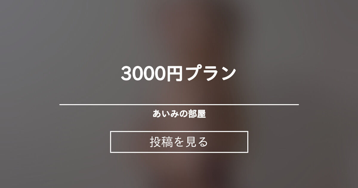 3000円プラン - あいみの部屋 (aimi)の投稿｜ファンティア[Fantia]