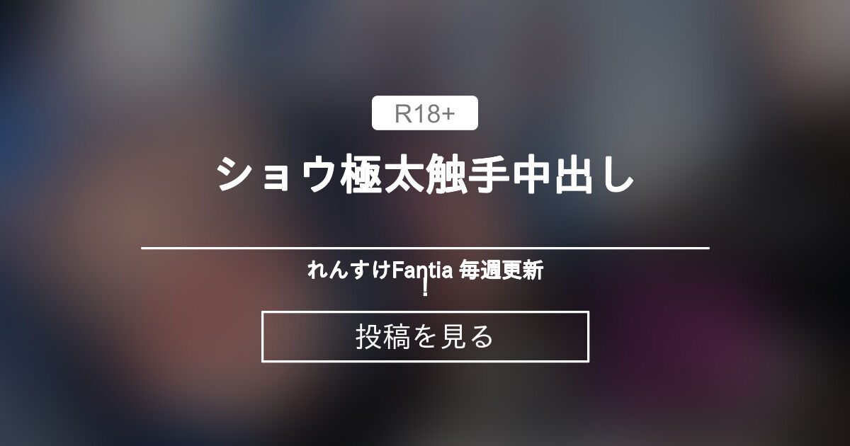 【触手】 ショウ極太触手中出し - れんすけ∞Fantia 毎週更新！ (れんすけ∞)の投稿｜ファンティア[Fantia]