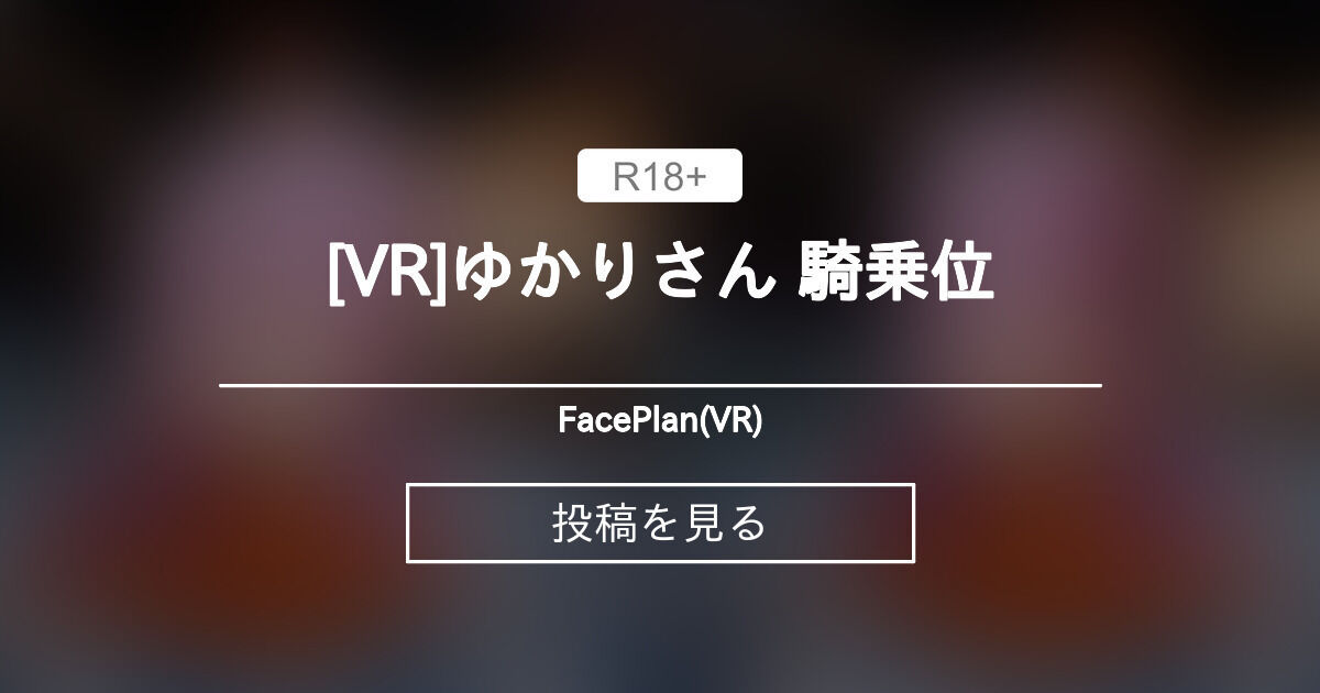 【VR】 [VR]ゆかりさん 騎乗位 - FacePlan(VR) (FacePlan)の投稿｜ファンティア[Fantia]