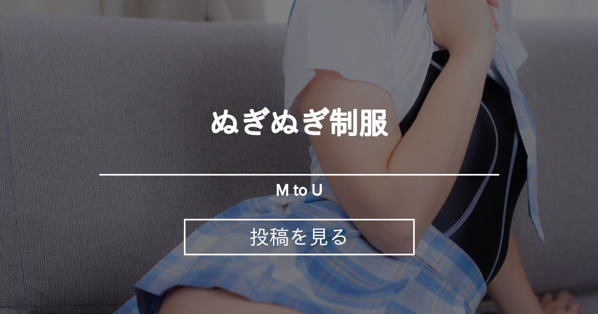 【競泳水着】 ぬぎぬぎ制服 - M to U (六糖)の投稿｜ファンティア[Fantia]