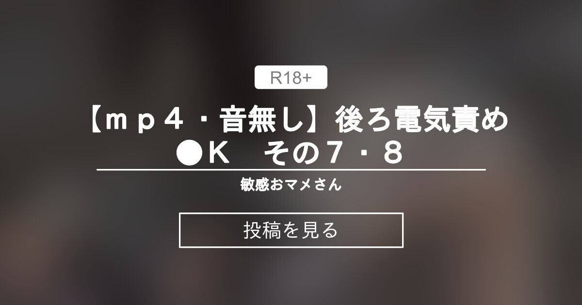 【オリジナル】 【mp4・音無し】後ろ電気責め K その7・8 - 敏感おマメさん (マメる)の投稿｜ファンティア[Fantia]