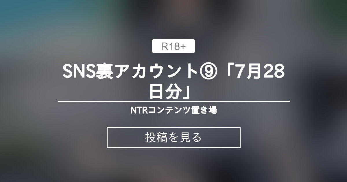 【NTR】 SNS裏アカウント⑨「7月28日分」 - NTRコンテンツ置き場 (かしわもち)の投稿｜ファンティア[Fantia]