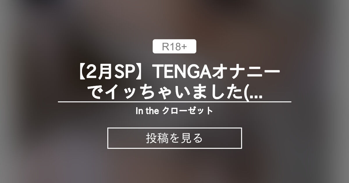 【2月SP】TENGAオナニーでイッちゃいました ️(3分)💎 - In the クローゼット🌷 (みやび ️ ️ ️)の投稿｜ファンティア[Fantia]