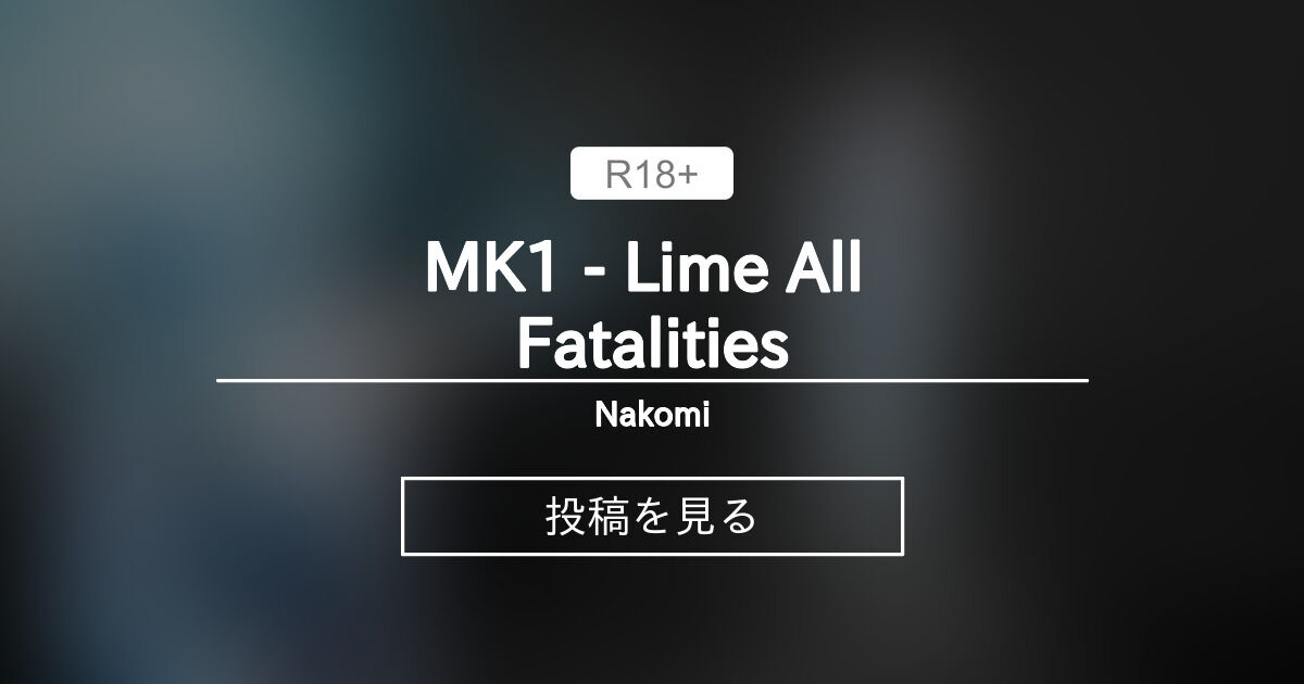 【MK1】 MK1 - Lime All Fatalities - Nakomi (Nakomi1248)の投稿｜ファンティア[Fantia]