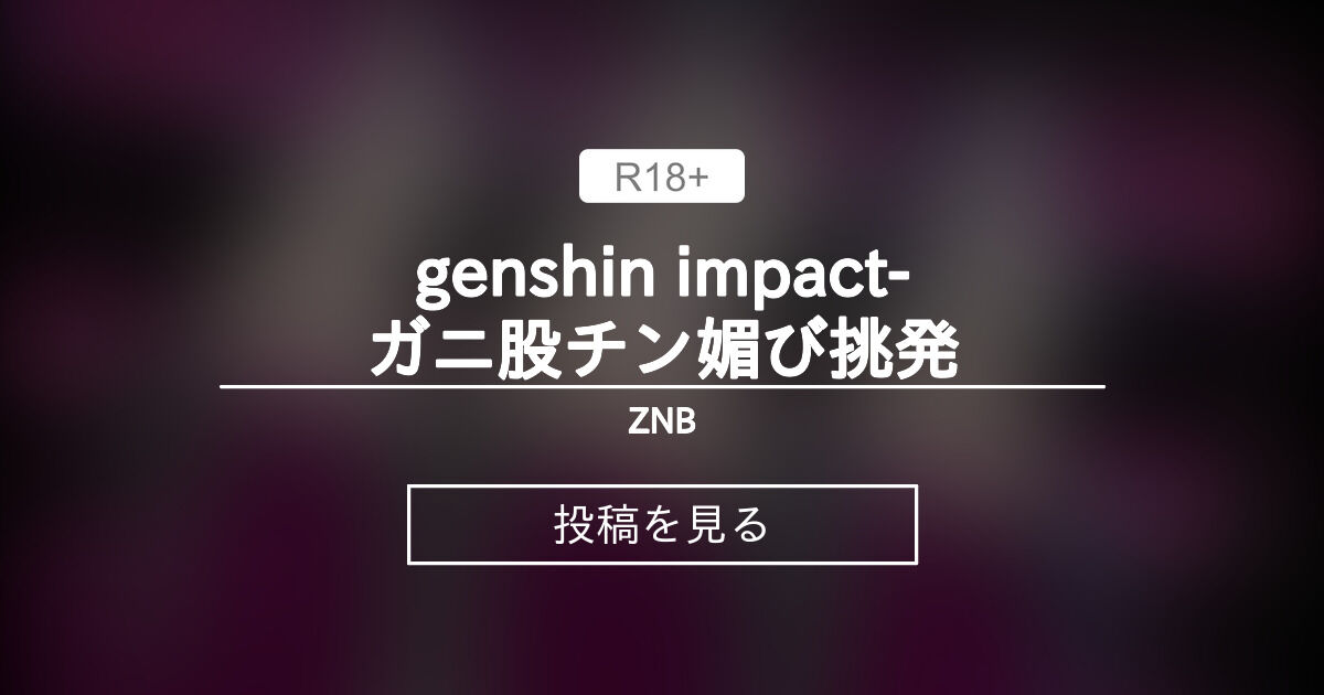 【mmd】 genshin impact-ガニ股チン媚び挑発 - ZNB (ZNB)の投稿｜ファンティア[Fantia]