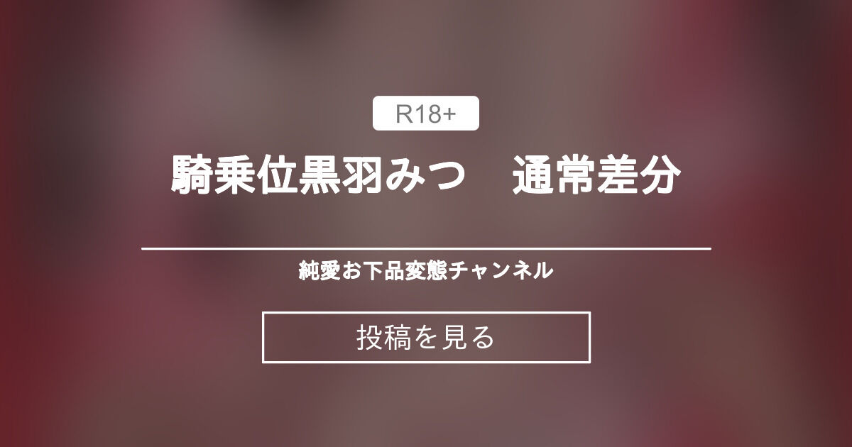 【黒羽みつ】 騎乗位黒羽みつ 通常差分 - 純愛お下品変態チャンネル (ふたなrion)の投稿｜ファンティア[Fantia]