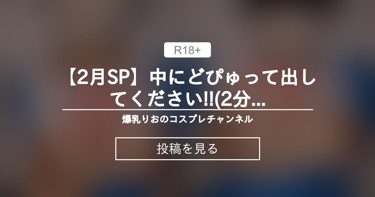 【2月SP】中にどぴゅって出してください!!(2分34秒)💎 - 爆乳コスプレイヤーりお ️ (りお)の投稿｜ファンティア[Fantia]