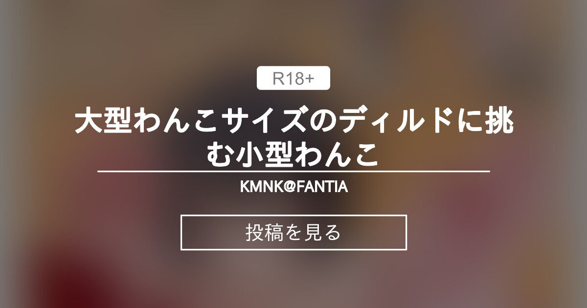 【創作BL】 大型わんこサイズのディルドに挑む小型わんこ - KMNK@FANTIA (かめなか)の投稿｜ファンティア[Fantia]