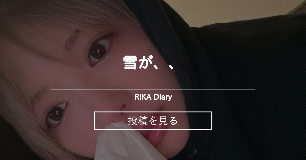 雪が、、 - RIKA Diary (りか)の投稿｜ファンティア[Fantia]