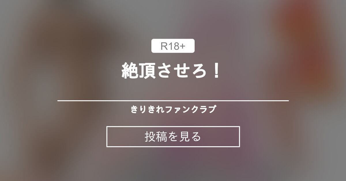 【2024年2月】 絶頂させろ！ - きりきれファンクラブ (きりきれr)の投稿｜ファンティア[Fantia]