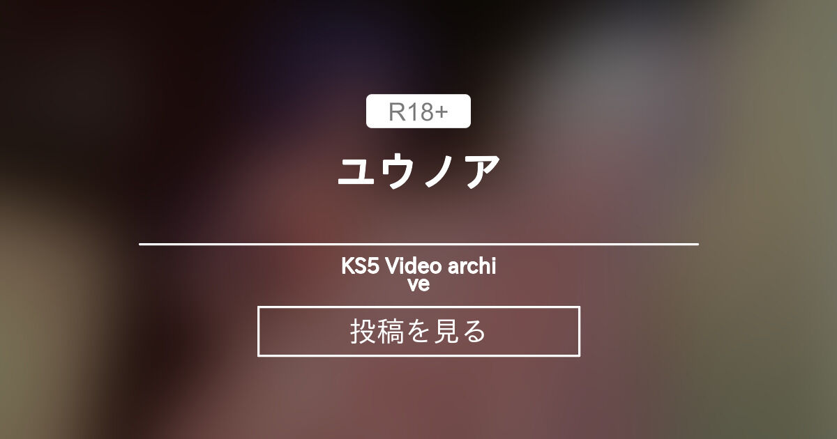 ユウノア - KS5 Video archive (KS5)の投稿｜ファンティア[Fantia]