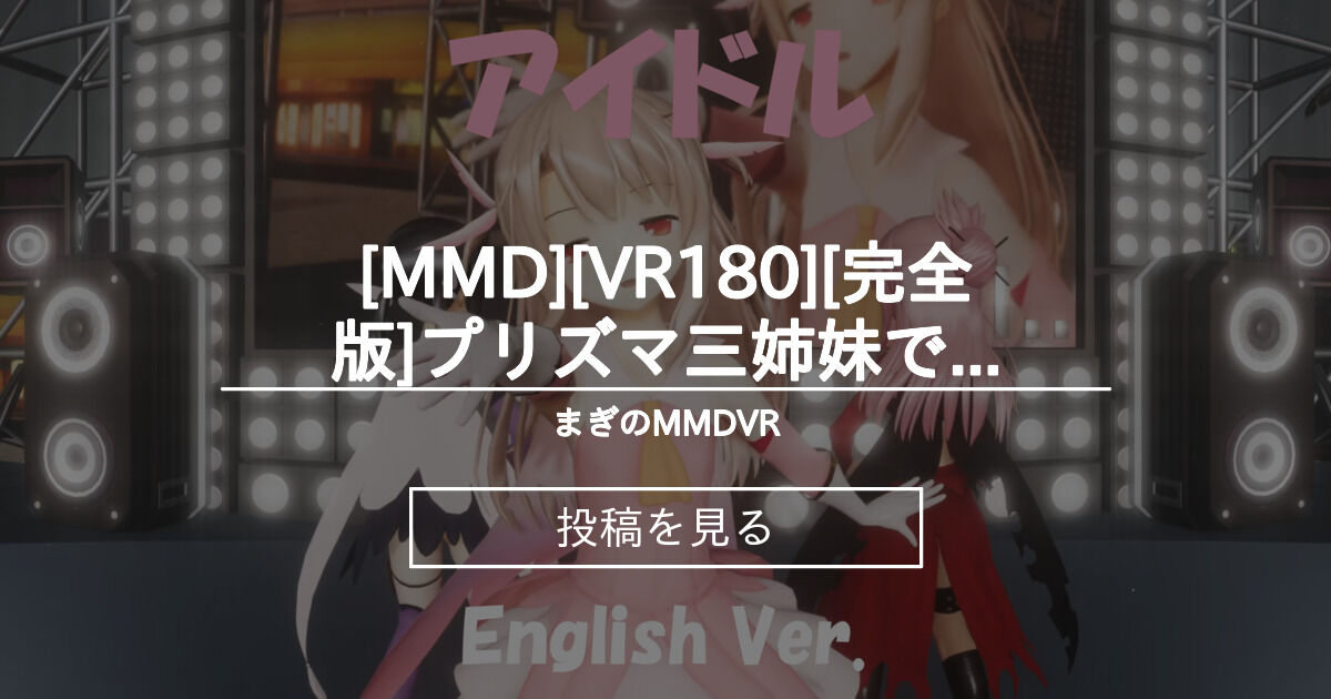 【アイドル】 [MMD][VR180][完全版]プリズマ三姉妹でアイドル -English Ver.-[sdPBR][8K][Fate] - まぎのMMDVR (まぎ)の投稿｜ファンティア ...
